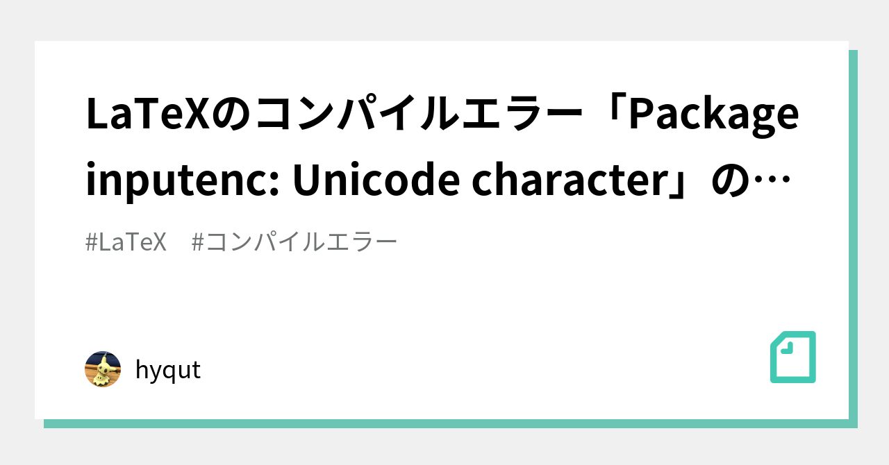 LaTeXのコンパイルエラー「Package inputenc: Unicode character」の対処法について｜hyqut