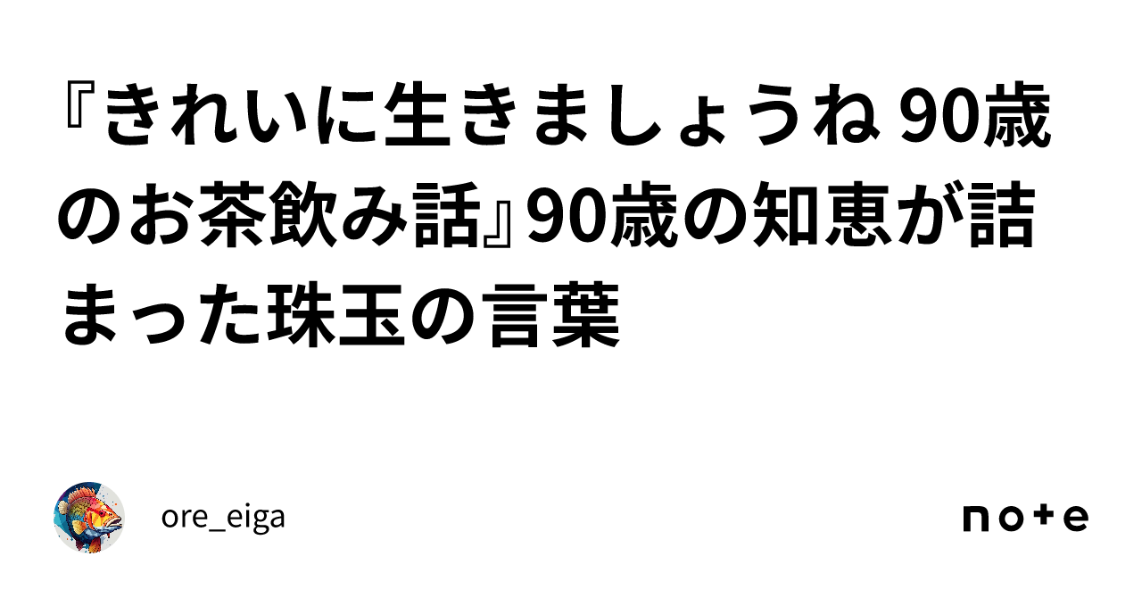 『きれいに生きましょうね 90歳のお茶飲み話』90歳の知恵が詰まった珠玉の言葉｜ore_eiga