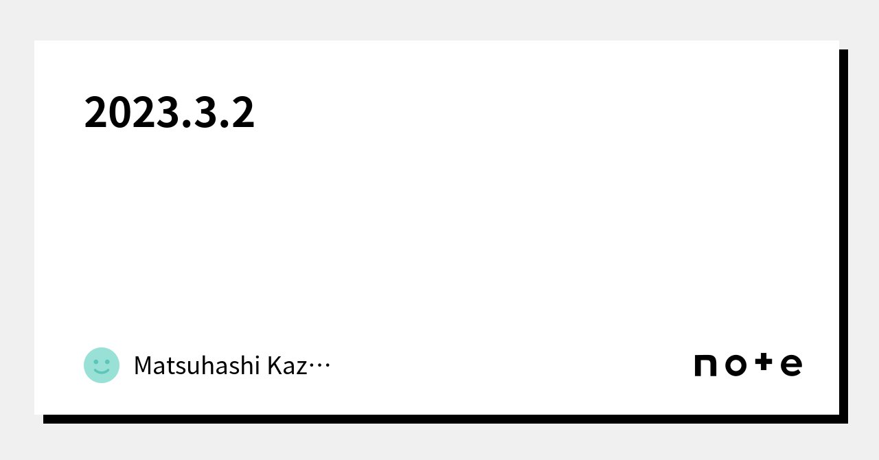 2023.3.2｜Matsuhashi Kazuya｜note