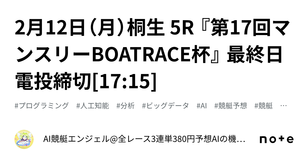 2月12日（月）桐生 5R 『第17回マンスリーBOATRACE杯』 最終日 電投締切[17:15]｜AI競艇エンジェル@全レース3連単380円予想 AIの機械学習で驚異の的中率＆回収率 ...
