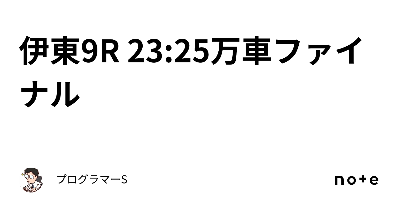 伊東9R 23:25万車ファイナル｜👨‍💻プログラマーS👨‍💻