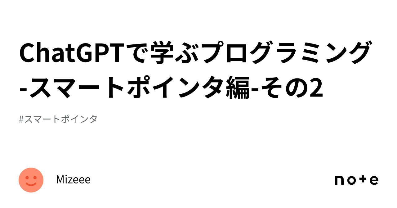 ChatGPTで学ぶプログラミング-スマートポインタ編-その2｜Mizeee