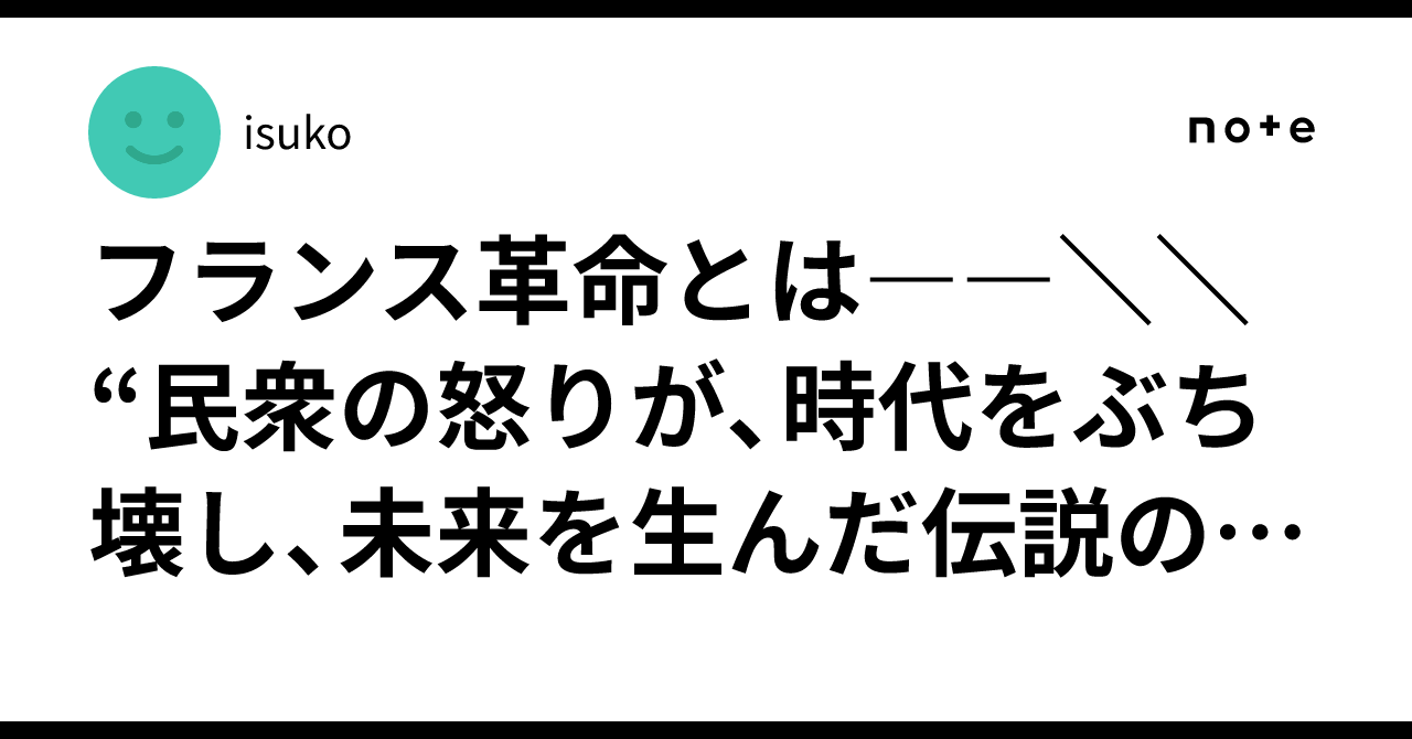 フランス革命とは――\\ “民衆の怒りが、時代をぶち壊し、未来を生んだ伝説の神回” ｜isuko