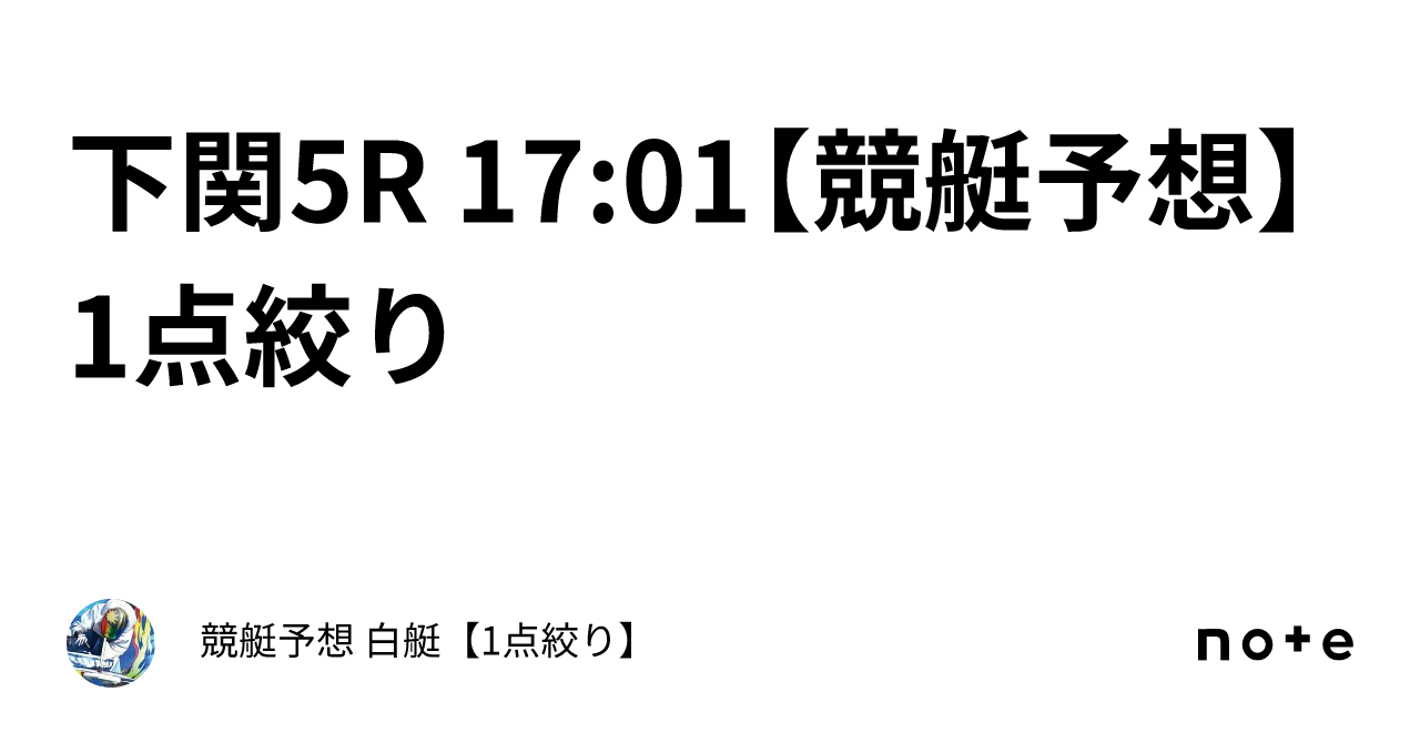 下関5R 17:01【競艇予想】1点絞り｜競艇予想 白艇【1点絞り】