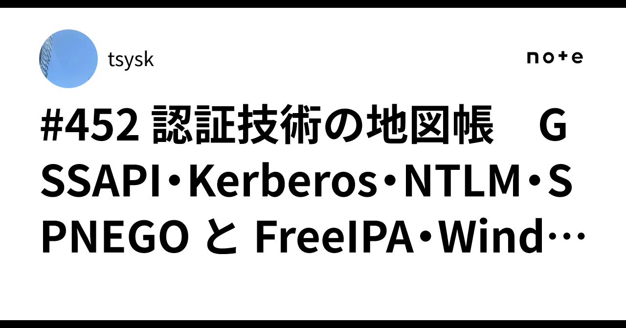 #452 認証技術の地図帳 GSSAPI・Kerberos・NTLM・SPNEGO と FreeIPA・Windows AD の位置づけと相互運用を理解する｜tsysk