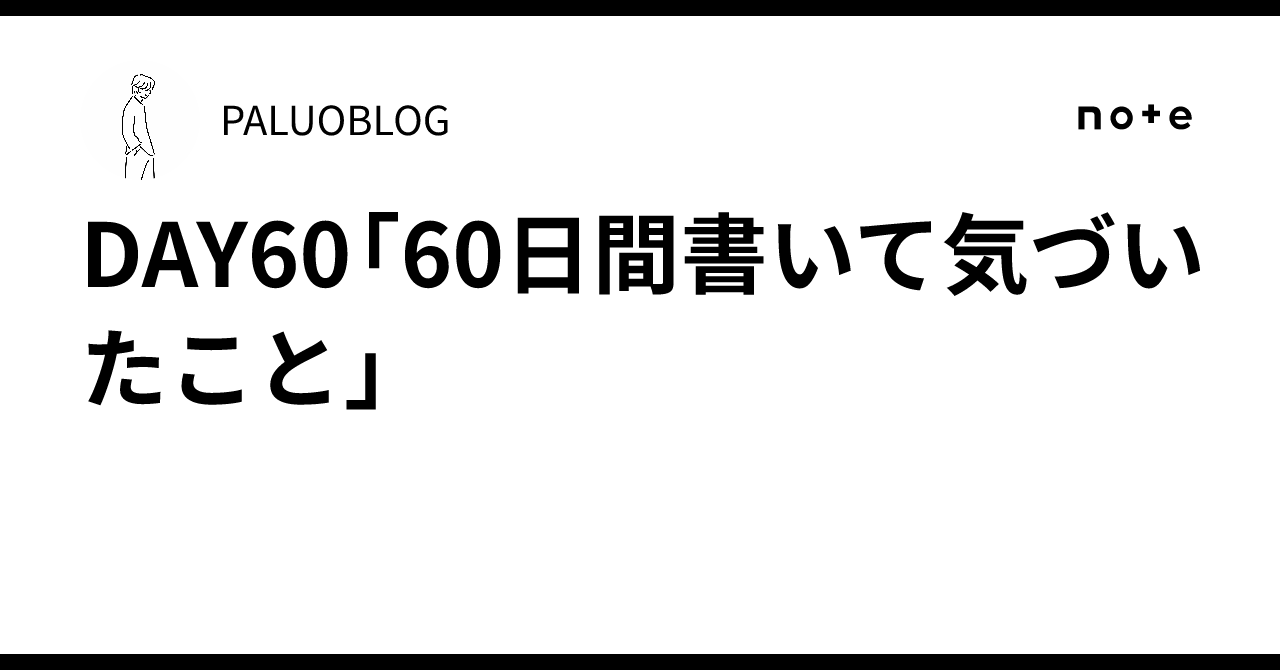 DAY60「60日間書いて気づいたこと」｜PALUOBLOG