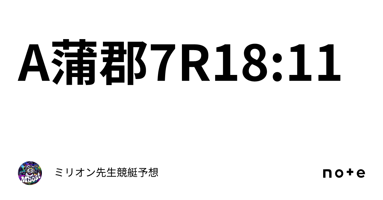 A📕蒲郡7R18:11📕｜🚤200円or300円ミリオン先生競艇予想🚤オープンチャットあり