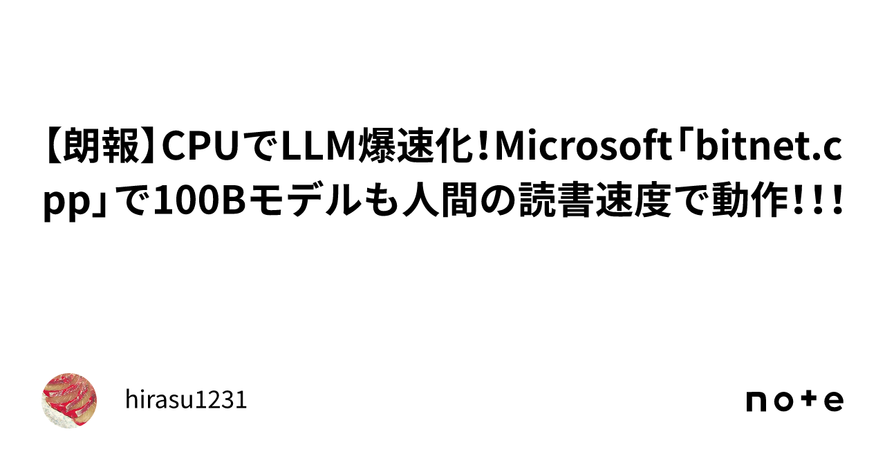 【朗報】CPUでLLM爆速化！Microsoft「bitnet.cpp」で100Bモデルも人間の読書速度で動作！！！｜hirasu1231