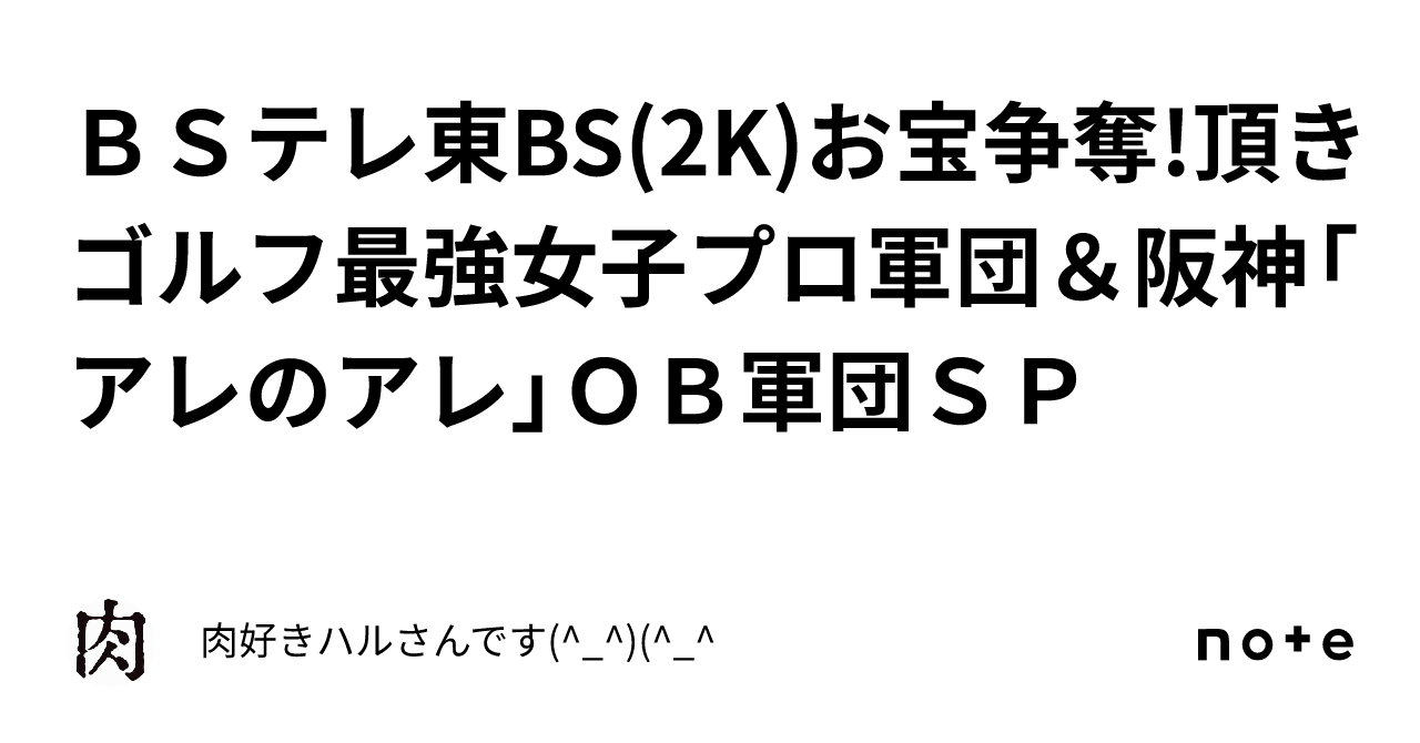 BSテレ東BS(2K)お宝争奪!頂きゴルフ最強女子プロ軍団＆阪神「アレのアレ」OB軍団SP｜肉好きハルさんです(^_^)(^_^