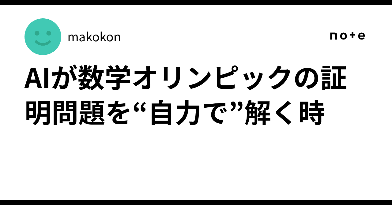 AIが数学オリンピックの証明問題を“自力で”解く時｜makokon