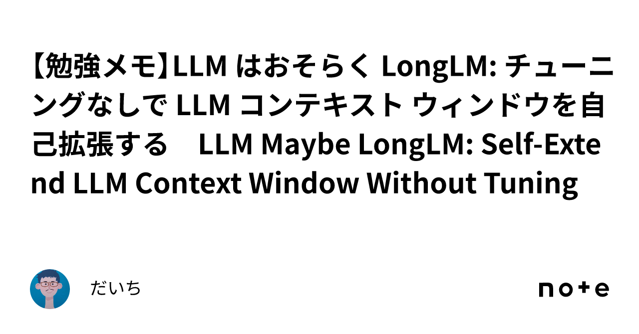 【勉強メモ】LLM はおそらく LongLM: チューニングなしで LLM コンテキスト ウィンドウを自己拡張する LLM Maybe LongLM: Self-Extend LLM ...