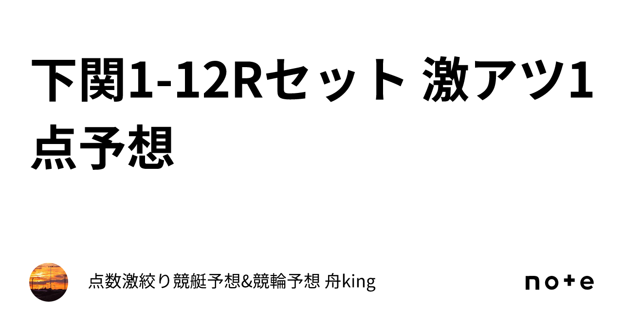 下関1-12Rセット 激アツ1点予想💣｜点数激絞り競艇予想&競輪予想 舟king