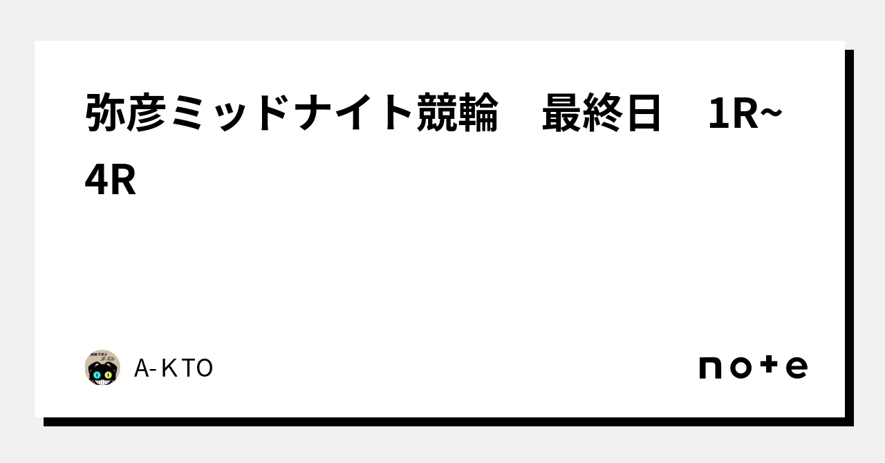 弥彦ミッドナイト競輪 最終日 1R~4R ｜A-KTO