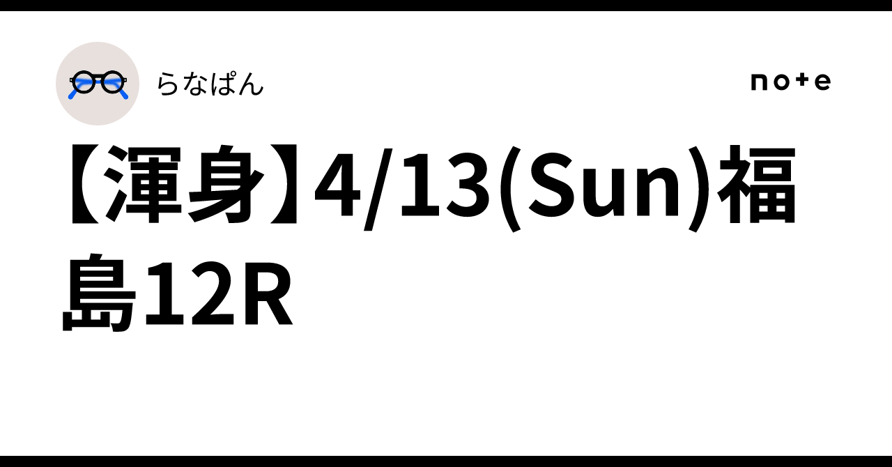 【渾身】4/13(Sun)福島12R｜らなぱん