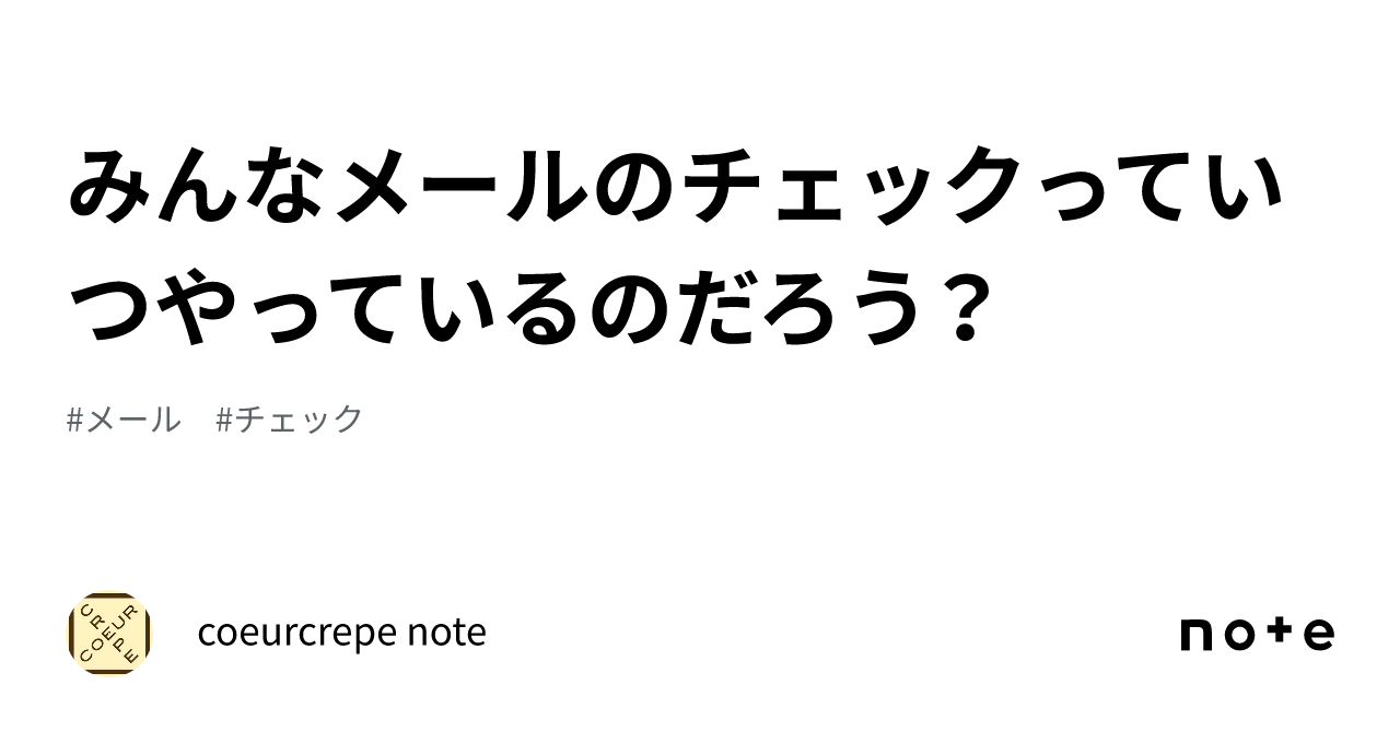 みんなメールのチェックっていつやっているのだろう？｜coeurcrepe note