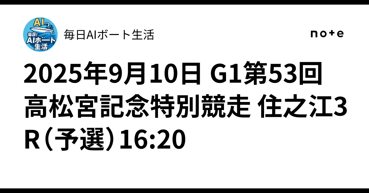 2025年9月10日 G1第53回高松宮記念特別競走 住之江3R（予選）16:20｜毎日AIボート生活