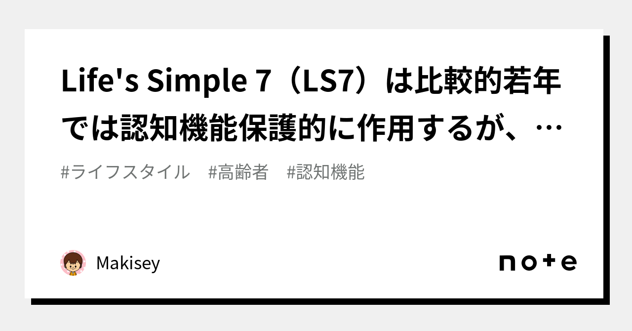 Life's Simple 7（LS7）は比較的若年では認知機能保護的に作用するが、より高齢者では認知機能には関連しない｜Makisey