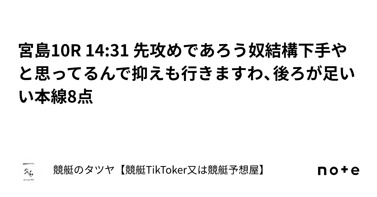 宮島10R 14:31 先攻めであろう奴結構下手やと思ってるんで抑えも行きますわ、後ろが足いい本線8点｜競艇のタツヤ【競艇TikToker又は競艇予想屋】