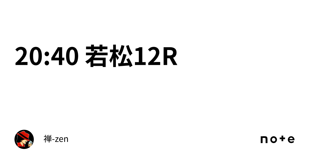 20:40 若松12R｜禅-zen