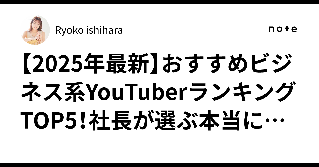 【2025年最新】おすすめビジネス系YouTuberランキングTOP5！社長が選ぶ本当に役立つチャンネル｜Ryoko ishihara