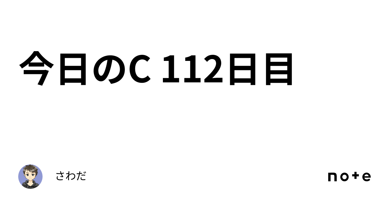 今日のC 112日目｜さわだ