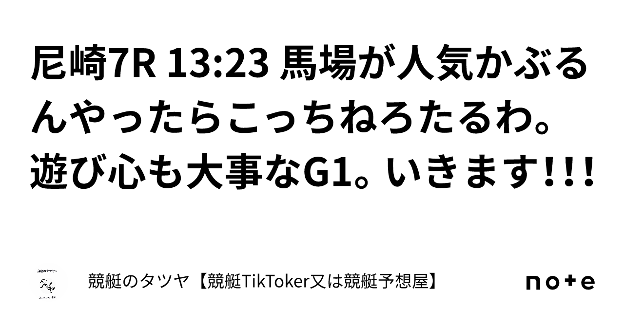 尼崎7R 13:23 馬場が人気かぶるんやったらこっちねろたるわ。遊び心も大事なG1。いきます！！！｜競艇のタツヤ【競艇TikToker又は競艇予想屋】
