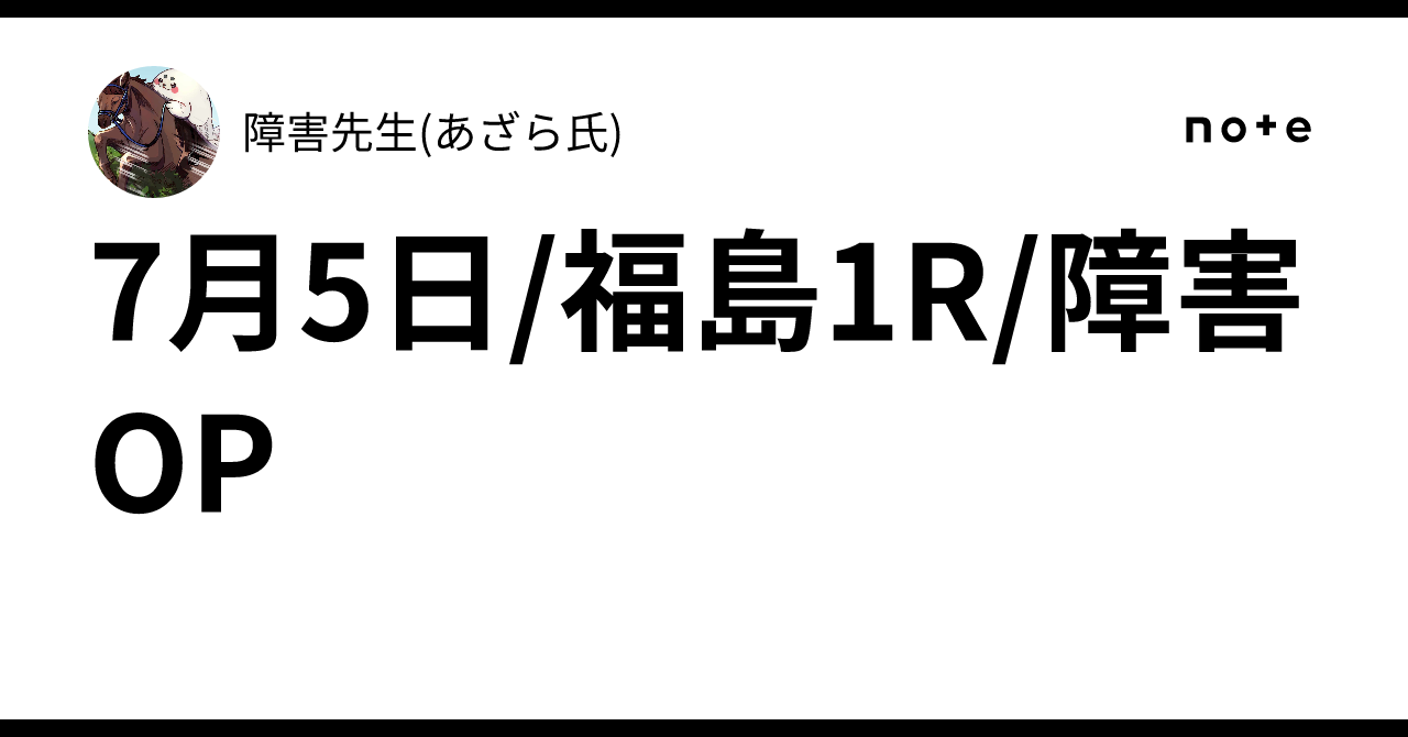 7月5日/福島1R/障害OP｜障害先生(あざら氏)
