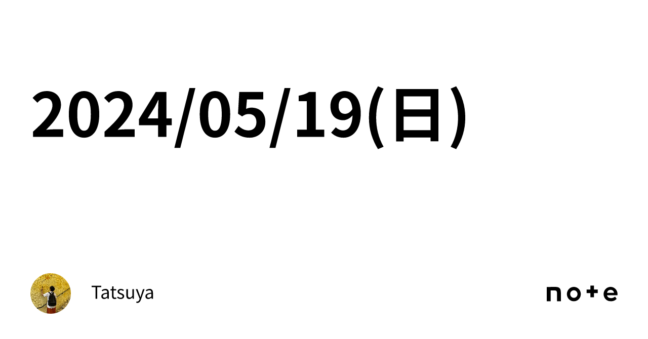 2024/05/19(日)｜Tatsuya