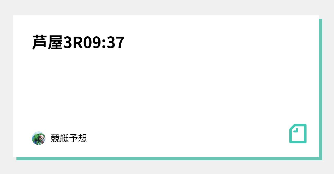 芦屋3R09:37｜競艇予想