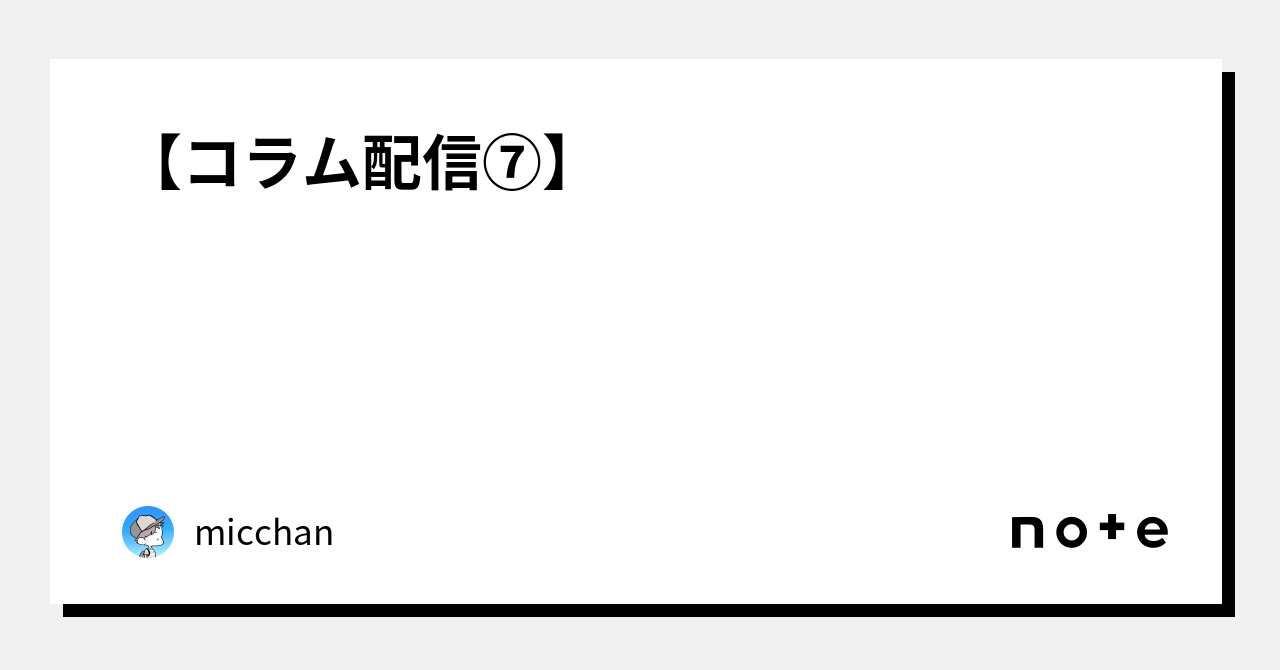【コラム配信⑦】｜micchan