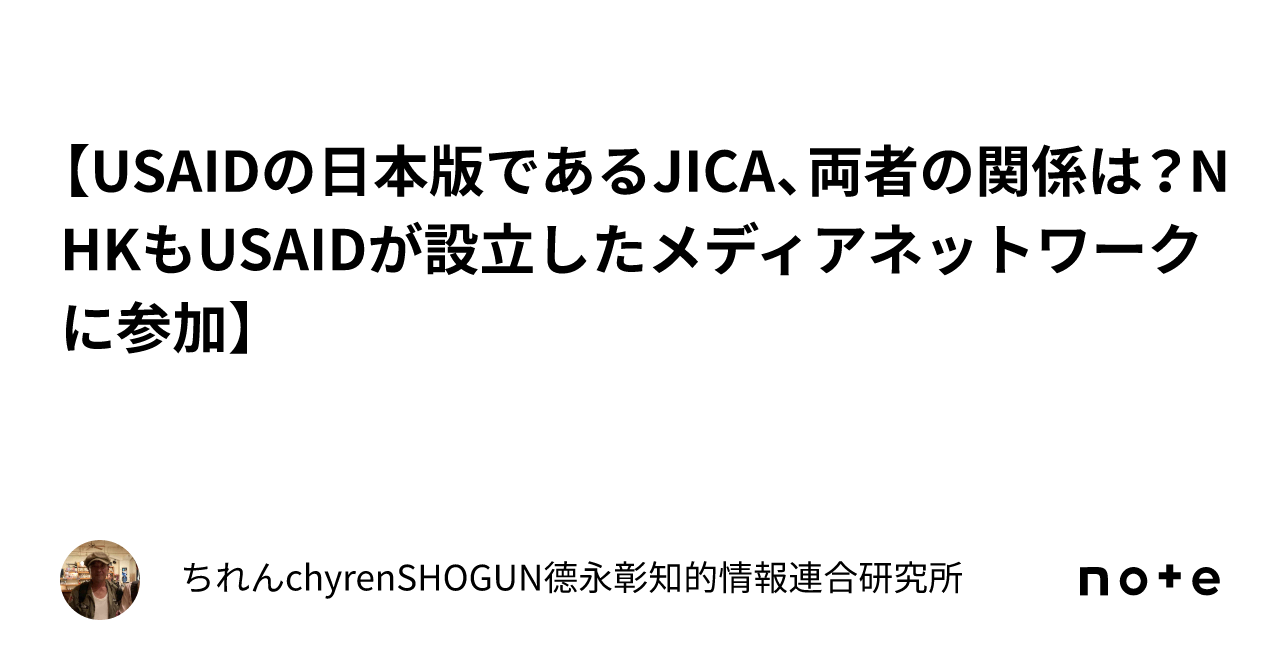 【USAIDの日本版であるJICA、両者の関係は？NHKもUSAIDが設立したメディアネットワークに参加】｜ちれんchyren⭐️SHOGUN德永彰知的情報連合研究所