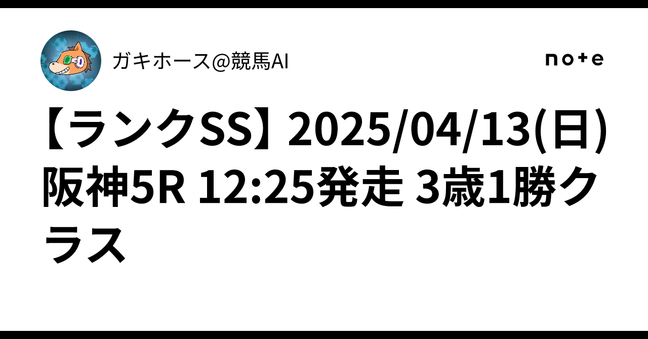 【ランクSS】 2025/04/13(日) 阪神5R 12:25発走 3歳1勝クラス ｜ガキホース@競馬AI