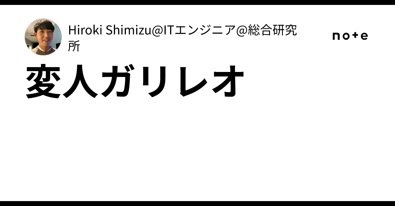変人ガリレオ｜Hiroki Shimizu@ITエンジニア@総合研究所