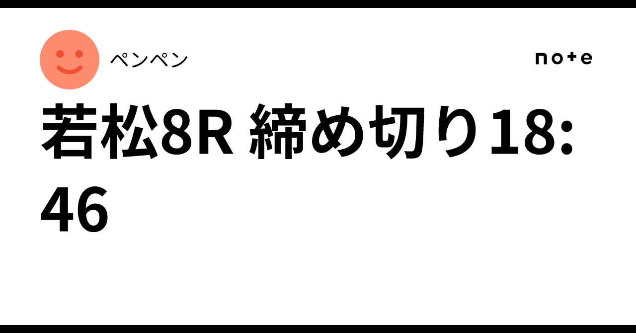 若松8R 締め切り18:46｜ペンペン