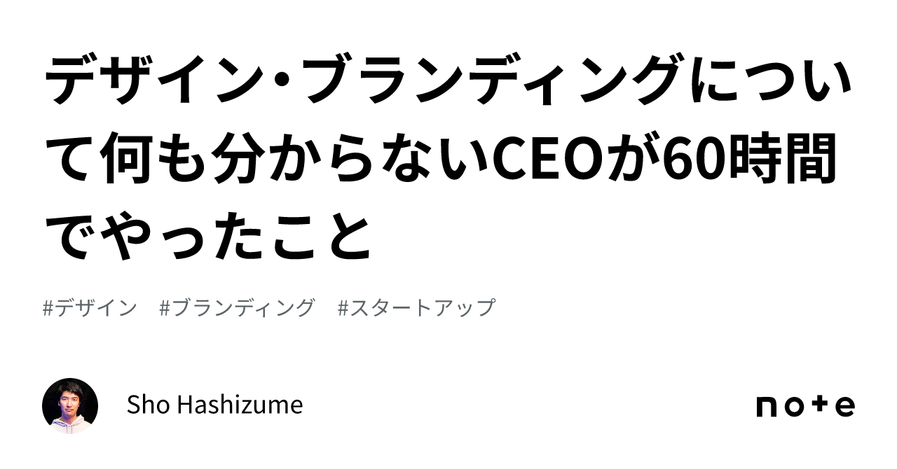 デザイン・ブランディングについて何も分からないCEOが60時間でやったこと｜Sho Hashizume