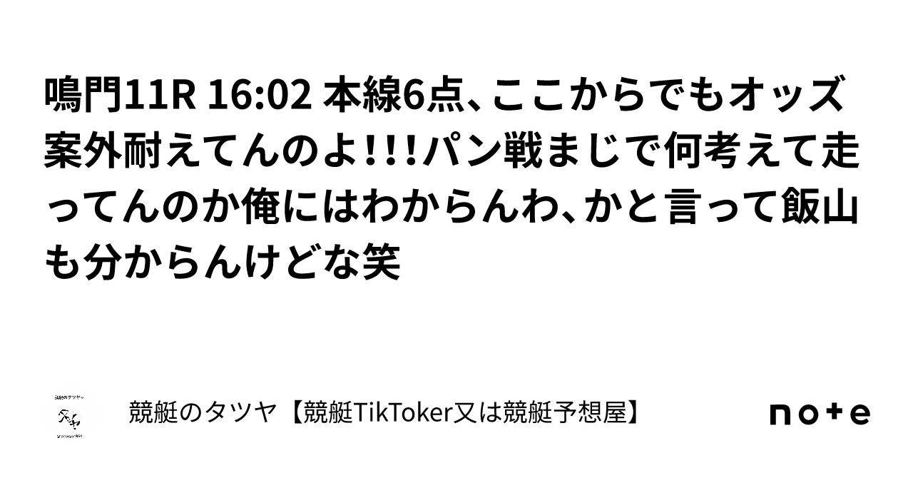 鳴門11R 16:02 本線6点、ここからでもオッズ案外耐えてんのよ！！！パン戦まじで何考えて走ってんのか俺にはわからんわ、かと言って飯山も分からんけどな笑 ｜競艇のタツヤ【競艇 ...