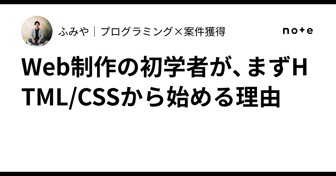 Web制作の初学者が、まずHTML/CSSから始める理由｜ふみや｜プログラミング×案件獲得