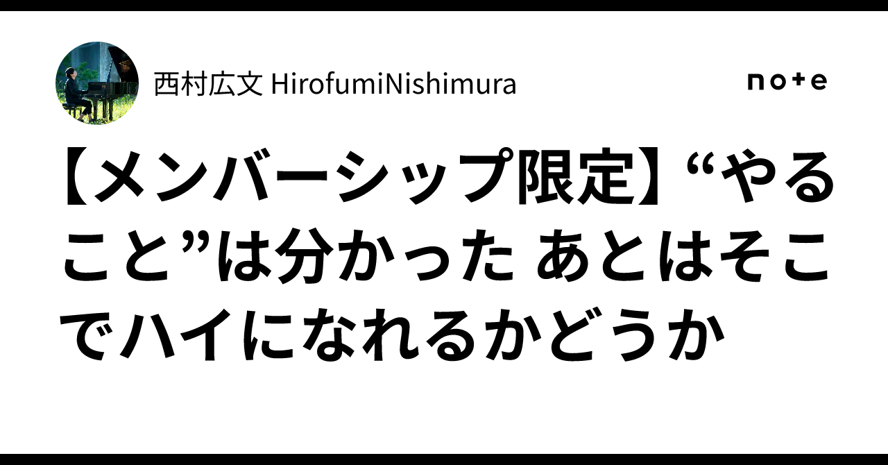 【メンバーシップ限定】 “やること”は分かった あとはそこでハイになれるかどうか｜西村広文 HirofumiNishimura