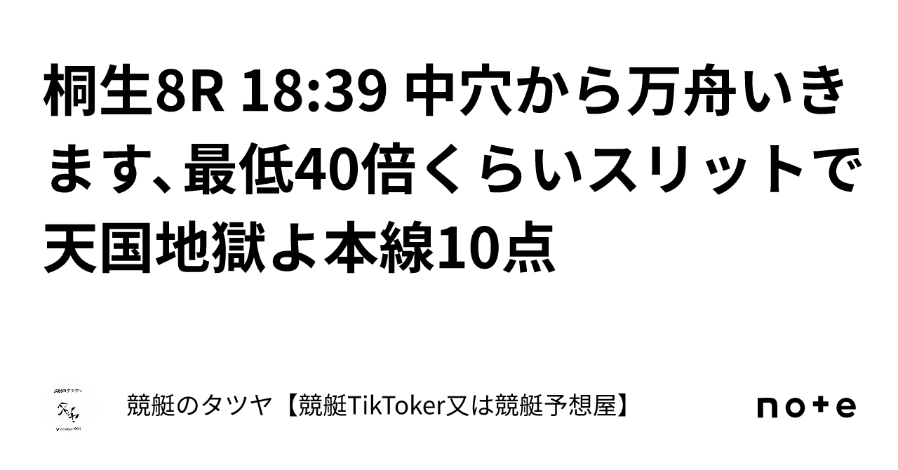 桐生8R 18:39 中穴から万舟いきます、最低40倍くらいスリットで天国地獄よ本線10点｜競艇のタツヤ【競艇TikToker又は競艇予想屋】
