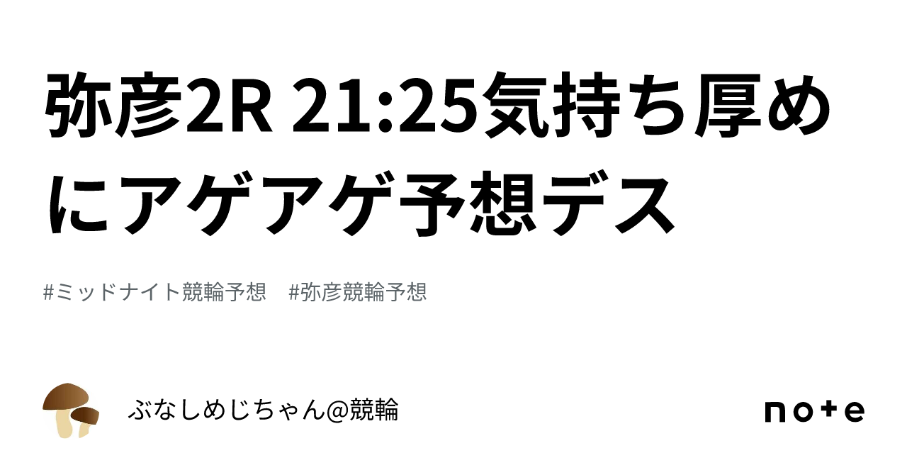 弥彦2R 21:25‼️⤴️気持ち厚めにアゲアゲ予想デス⤴️‼️｜ぶなしめじちゃん@競輪