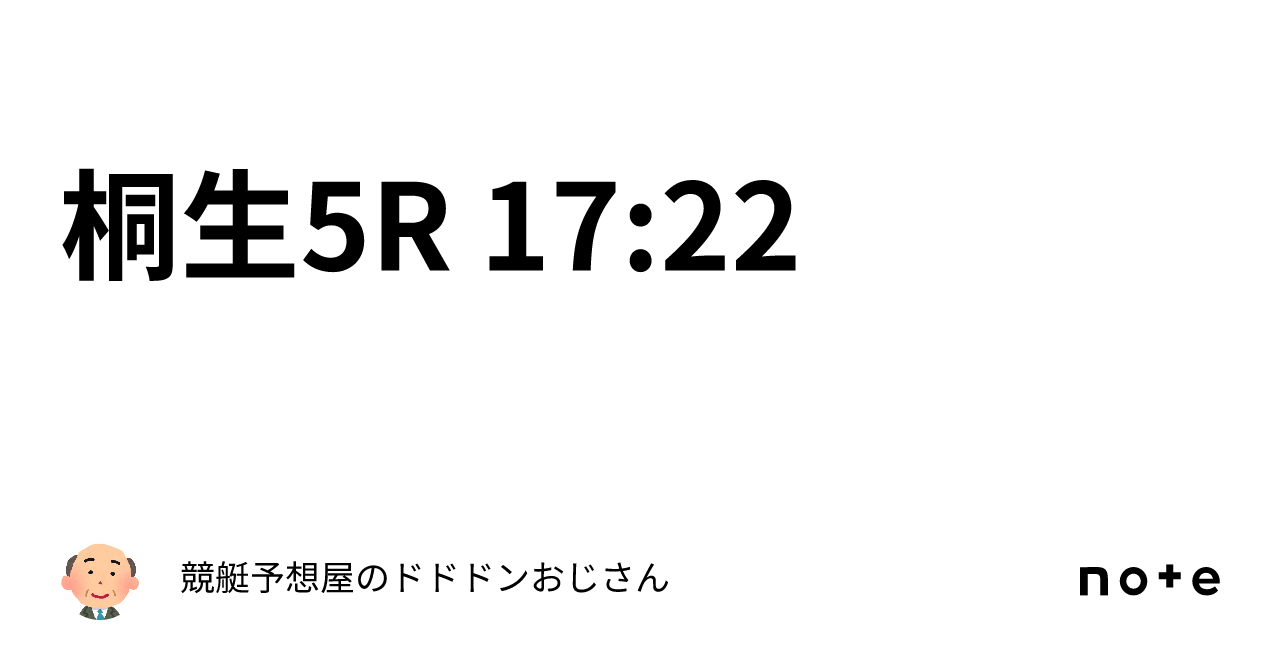 桐生5R 17:22｜競艇予想屋のドドドンおじさん