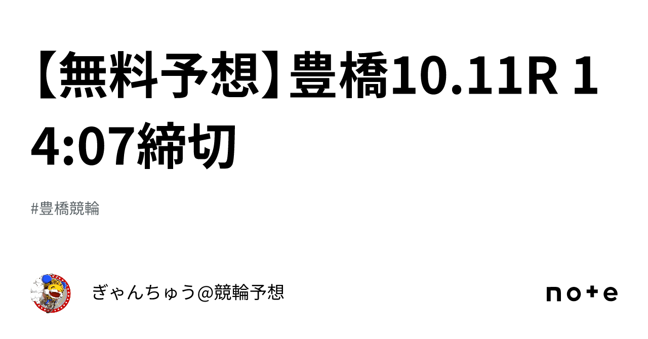 【無料予想 】豊橋10.11R 14:07締切｜ぎゃんちゅう@競輪予想