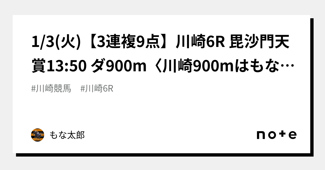 1/3(火)【3連複9点】川崎6R 毘沙門天賞13:50 ダ900m〈川崎900mはもな太郎の庭・外れた記憶がない大得意な条件で今回も勝利確信〉｜もな太郎
