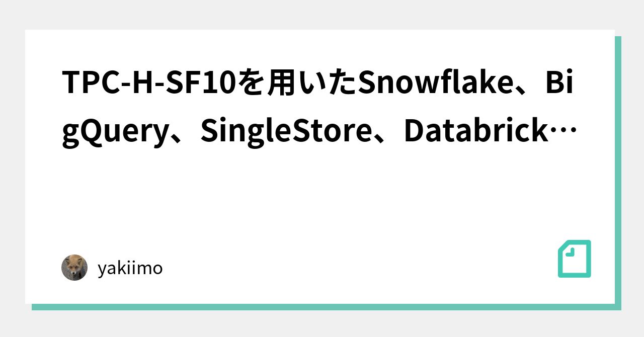 TPC-H-SF10を用いたSnowflake、BigQuery、SingleStore、Databricksのベンチマーク｜kitakitune