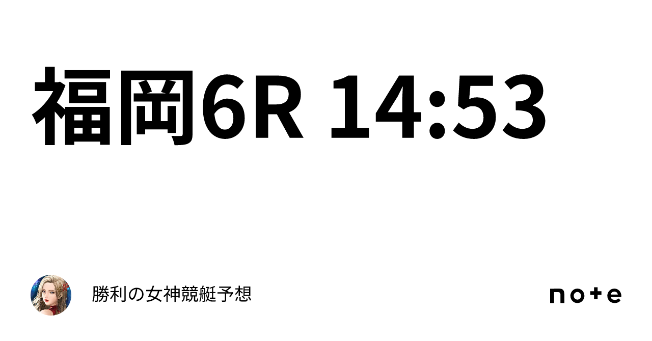 福岡6R 14:53｜勝利の女神🗽競艇予想🗽