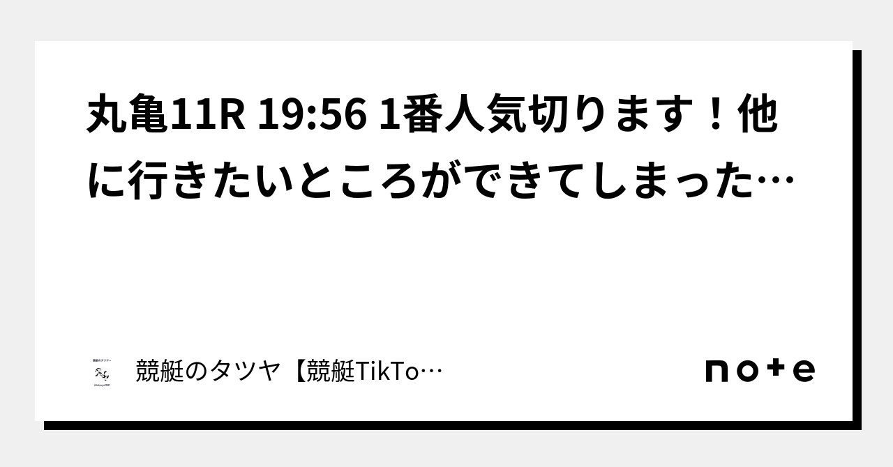 丸亀11R 19:56 1番人気切ります！他に行きたいところができてしまった、本線はこっちで！！｜競艇のタツヤ【競艇TikToker又は予想屋】
