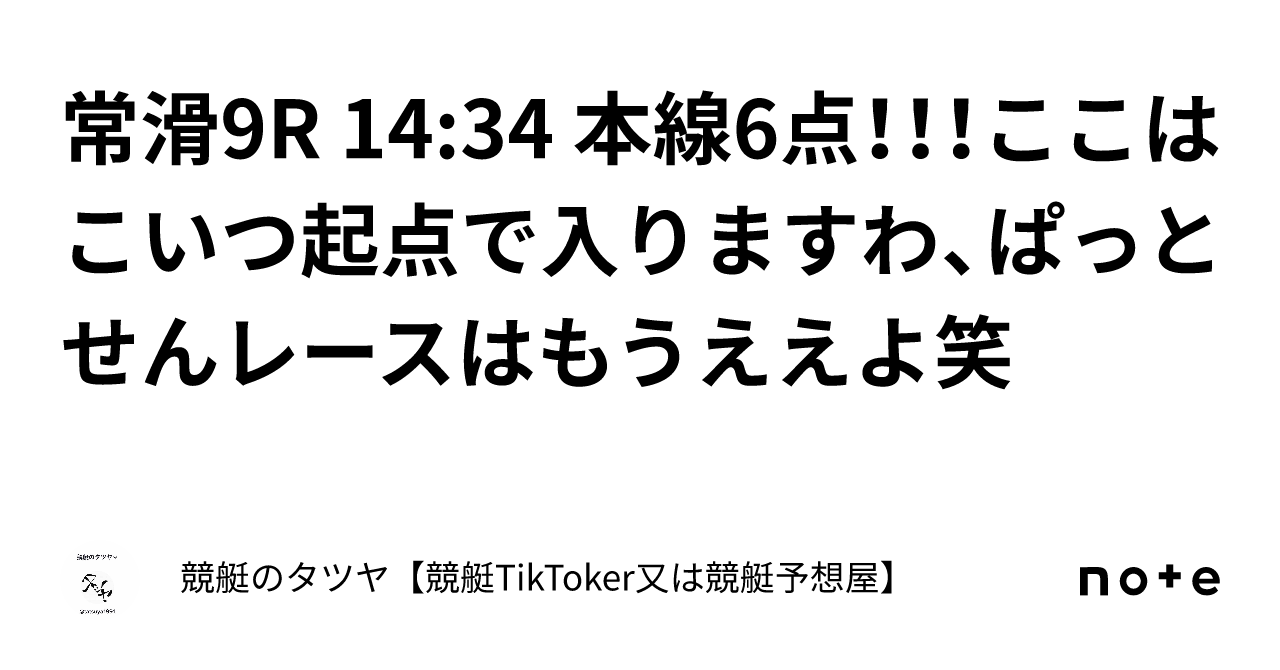 常滑9R 14:34 本線6点！！！ここはこいつ起点で入りますわ、ぱっとせんレースはもうええよ笑｜競艇のタツヤ【競艇TikToker又は競艇予想屋】