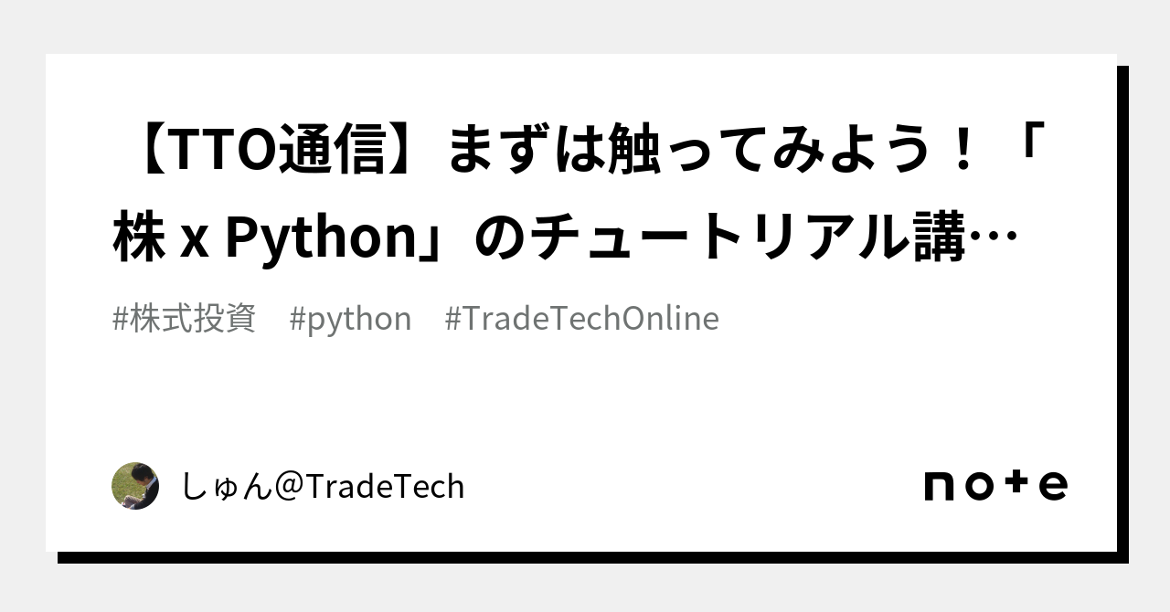 【TTO通信】まずは触ってみよう！「株 x Python」のチュートリアル講座作りました [Python#003]｜しゅん＠TradeTech｜note