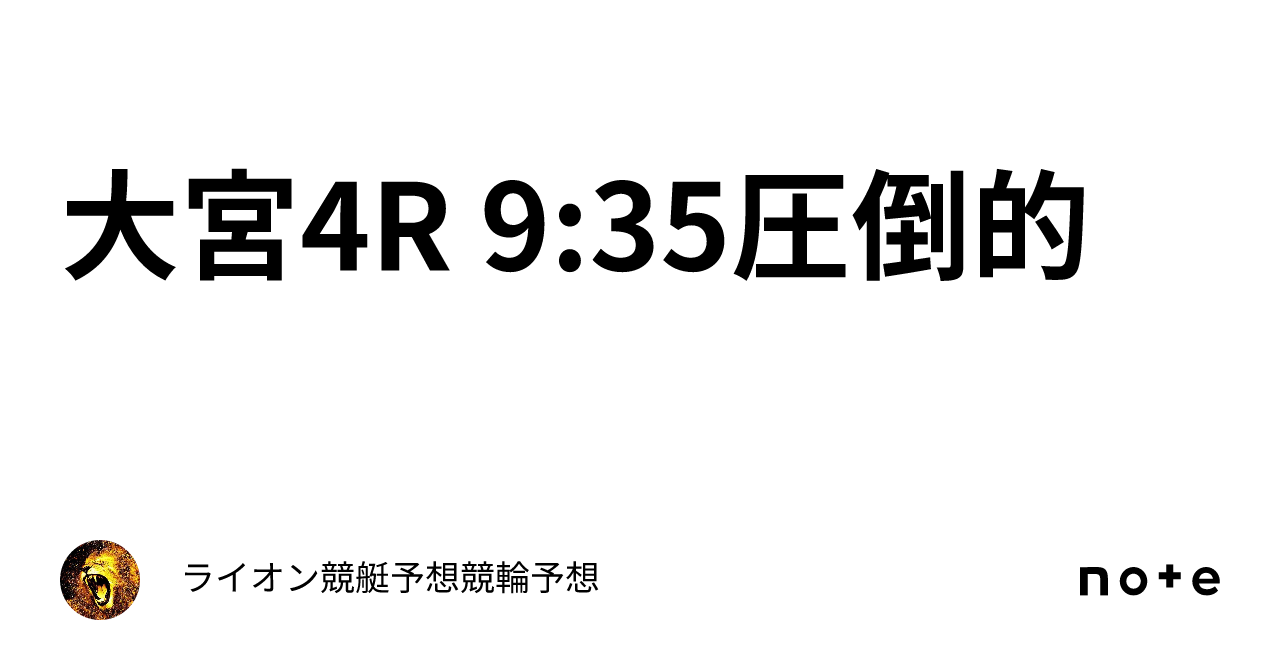 大宮4R 9:35圧倒的㊙️🎉㊙️🎉｜ライオン🏆競艇予想🏆競輪予想🏆