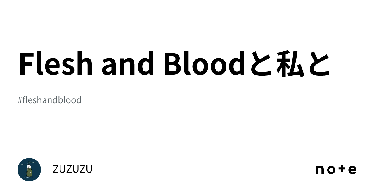 Flesh and Bloodと私と｜ZUZUZU